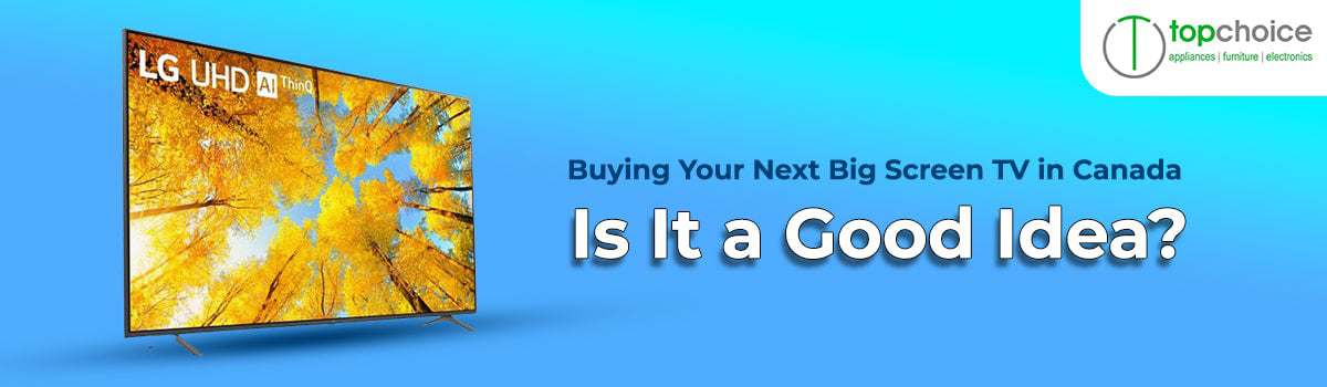Buying Your Next Big Screen TV in Canada: Is It a Good Idea?– Topchoice ...