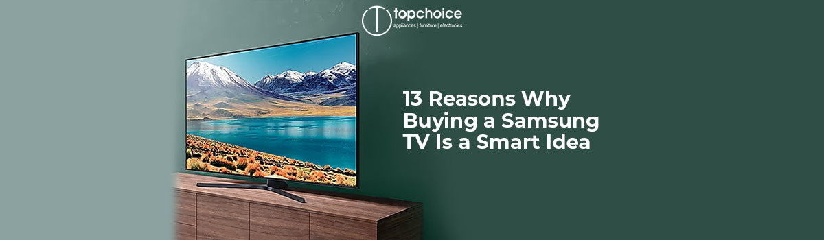 13 Reasons Why Buying a Samsung TV Is a Smart Idea– Topchoice Electronics